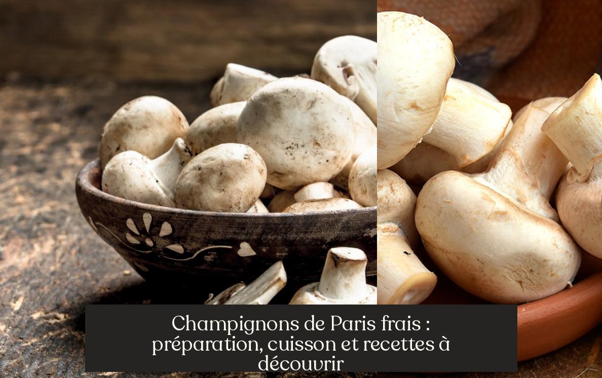 Champignons de Paris frais : préparation, cuisson et recettes à ...
