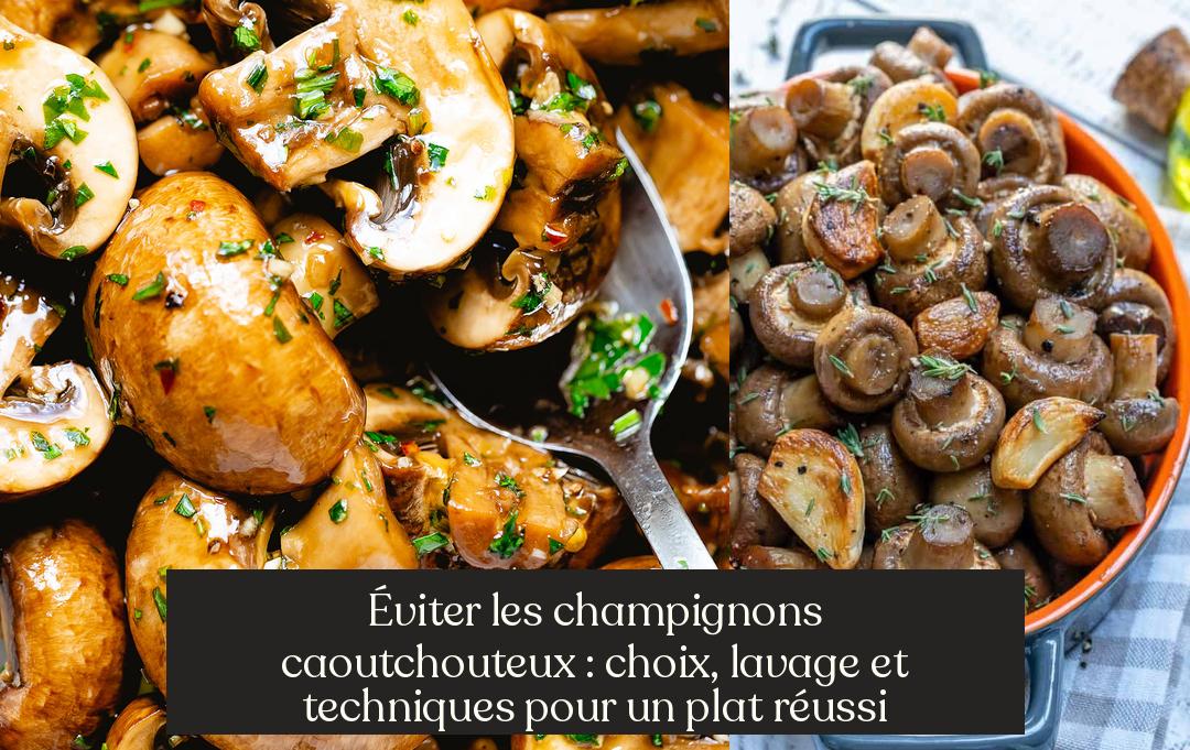 Éviter les champignons caoutchouteux : choix, lavage et techniques pour ...