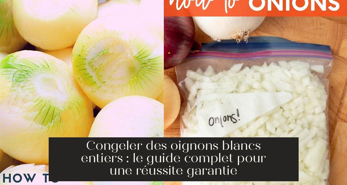 Congeler des oignons blancs entiers : le guide complet pour une ...