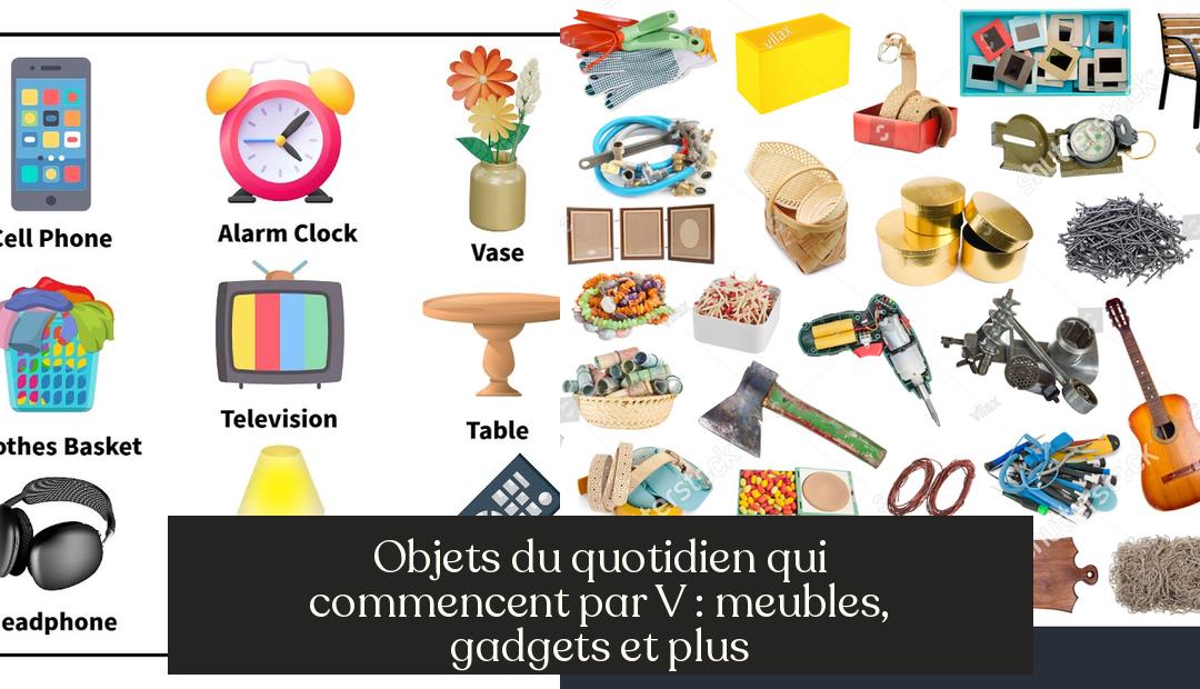 Objets du quotidien qui commencent par V : meubles, gadgets et plus ...