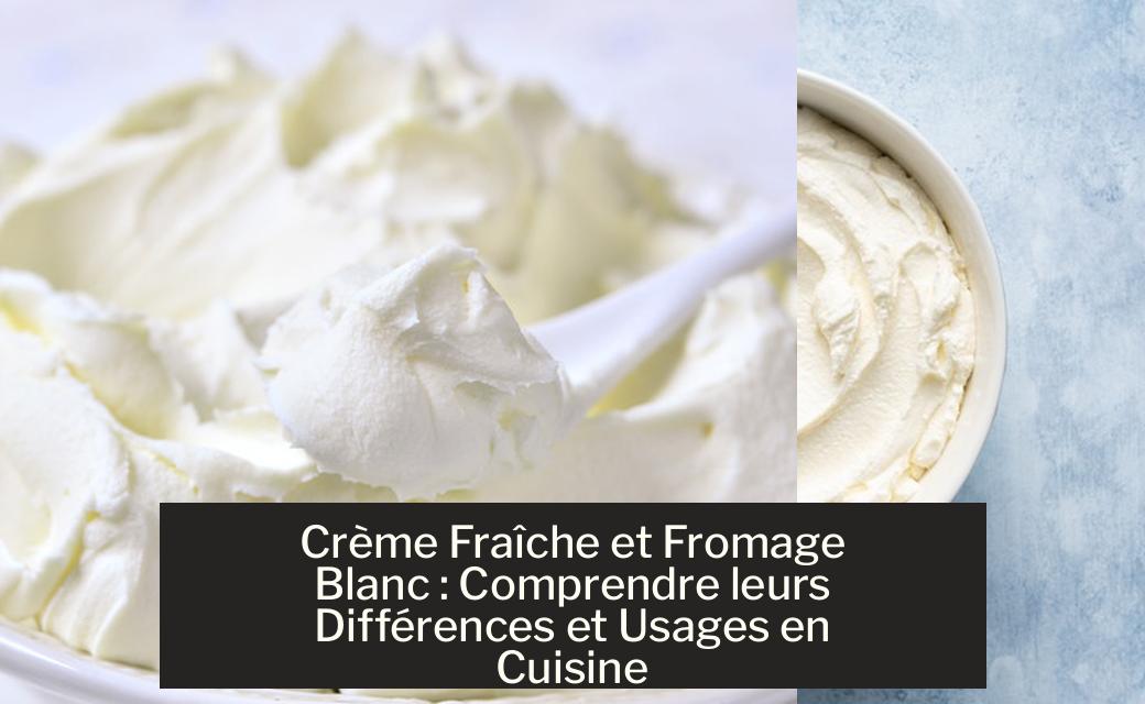 Crème Fraîche et Fromage Blanc : Comprendre leurs Différences et Usages ...