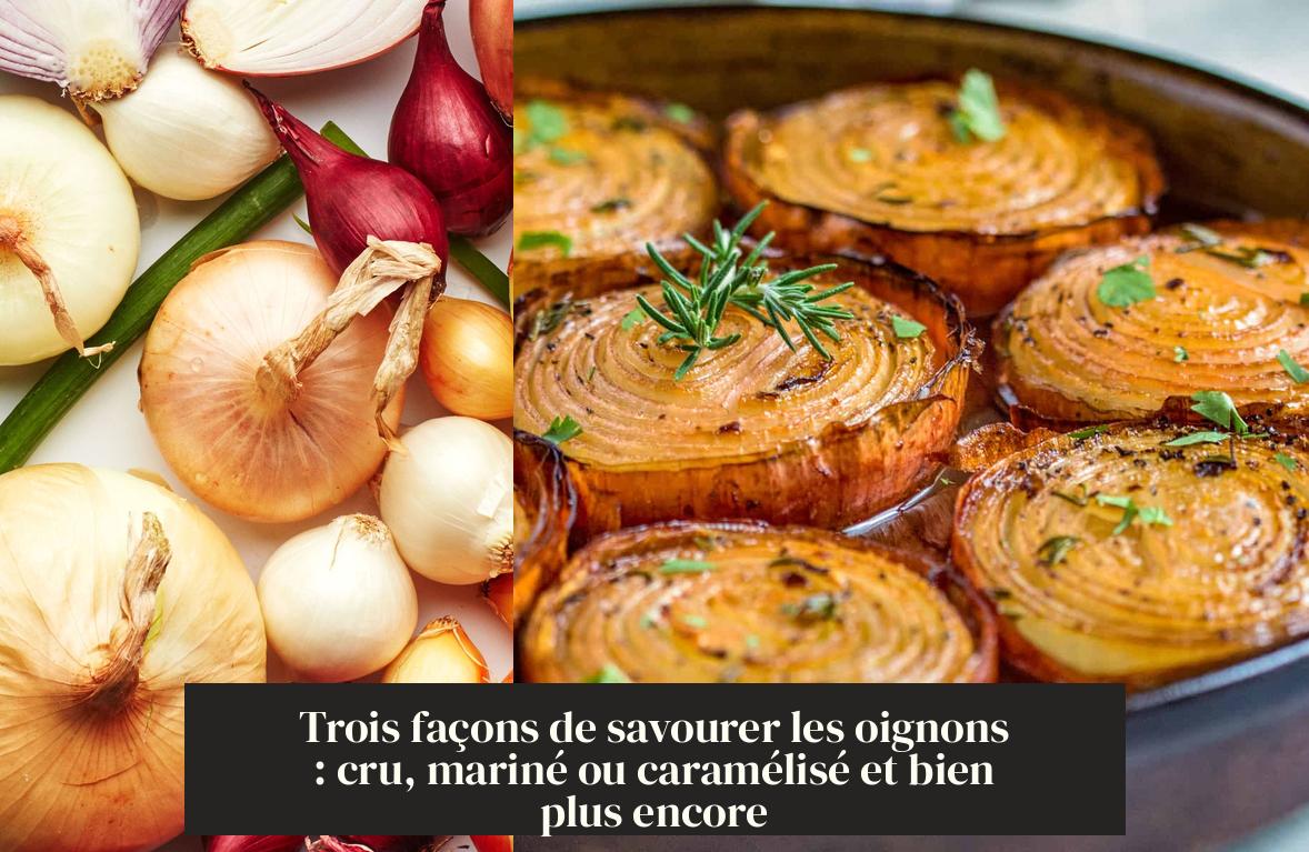 Trois façons de savourer les oignons : cru, mariné ou caramélisé et ...