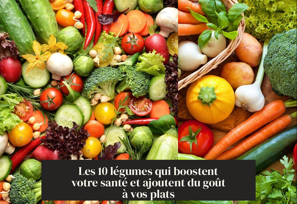 Les 10 légumes qui boostent votre santé et ajoutent du goût à vos plats ...