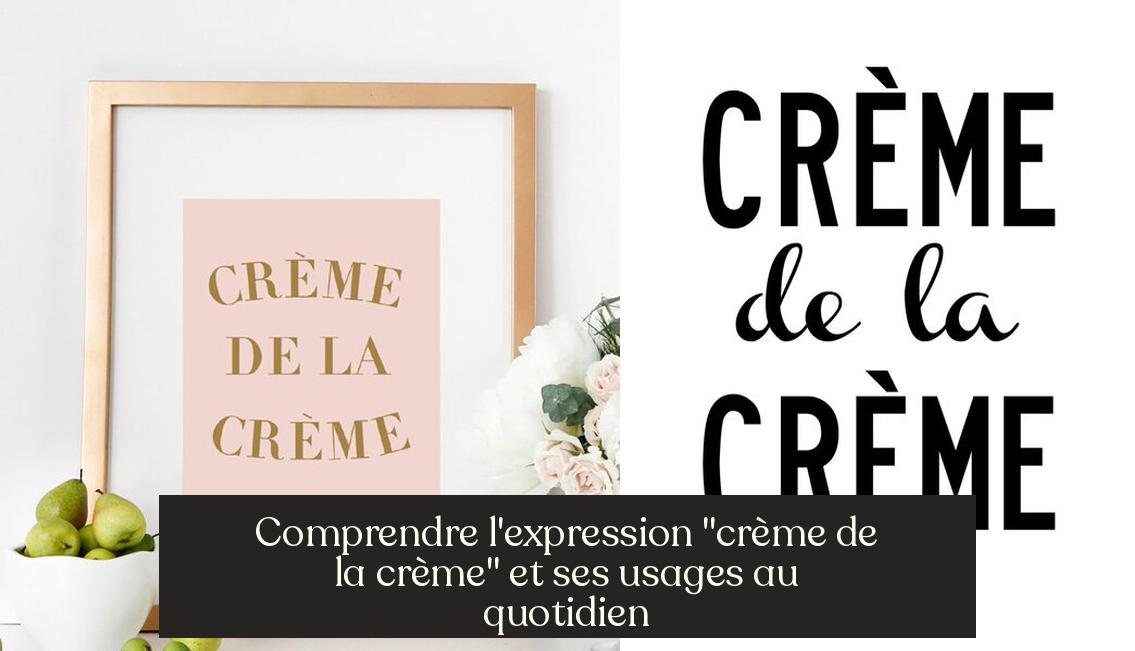 Comprendre l'expression "crème de la crème" et ses usages au quotidien ...