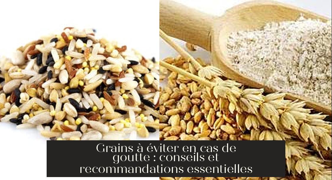 Grains à éviter en cas de goutte : conseils et recommandations ...