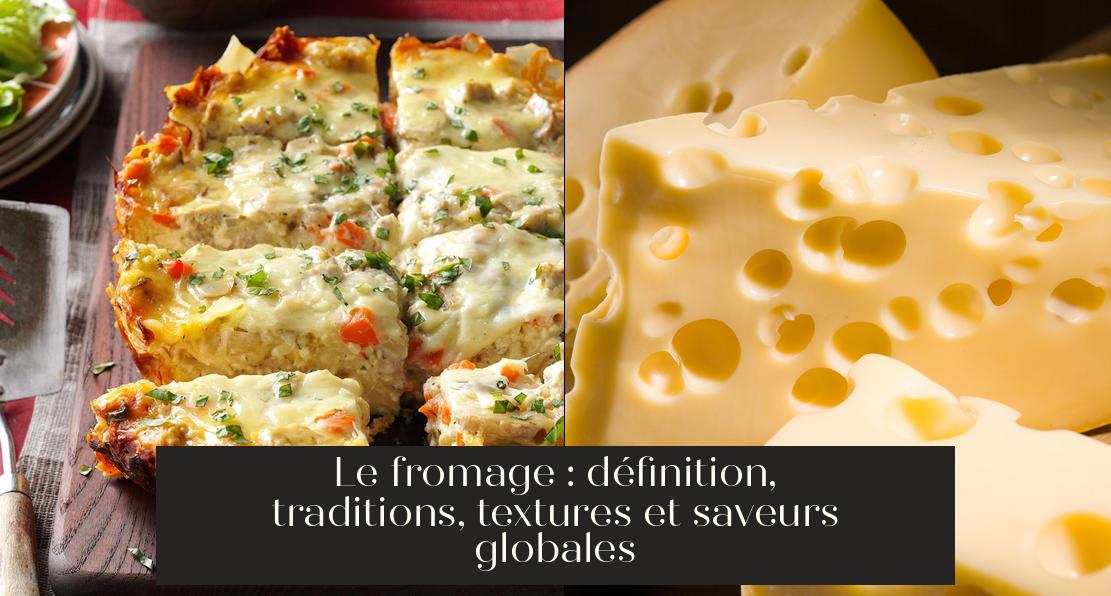 Le fromage : définition, traditions, textures et saveurs globales ...