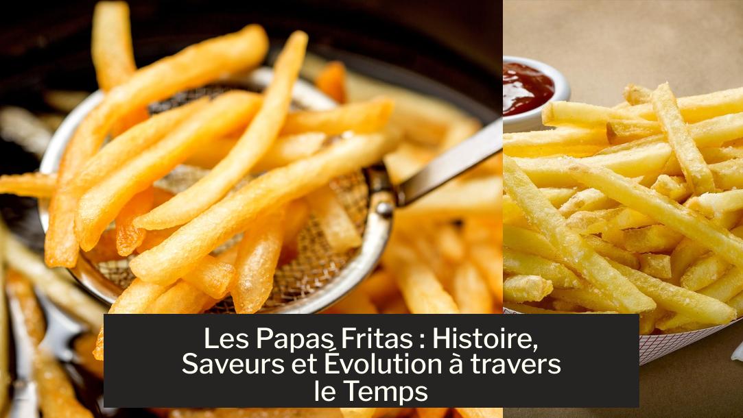 Les Papas Fritas : Histoire, Saveurs et Évolution à travers le Temps ...