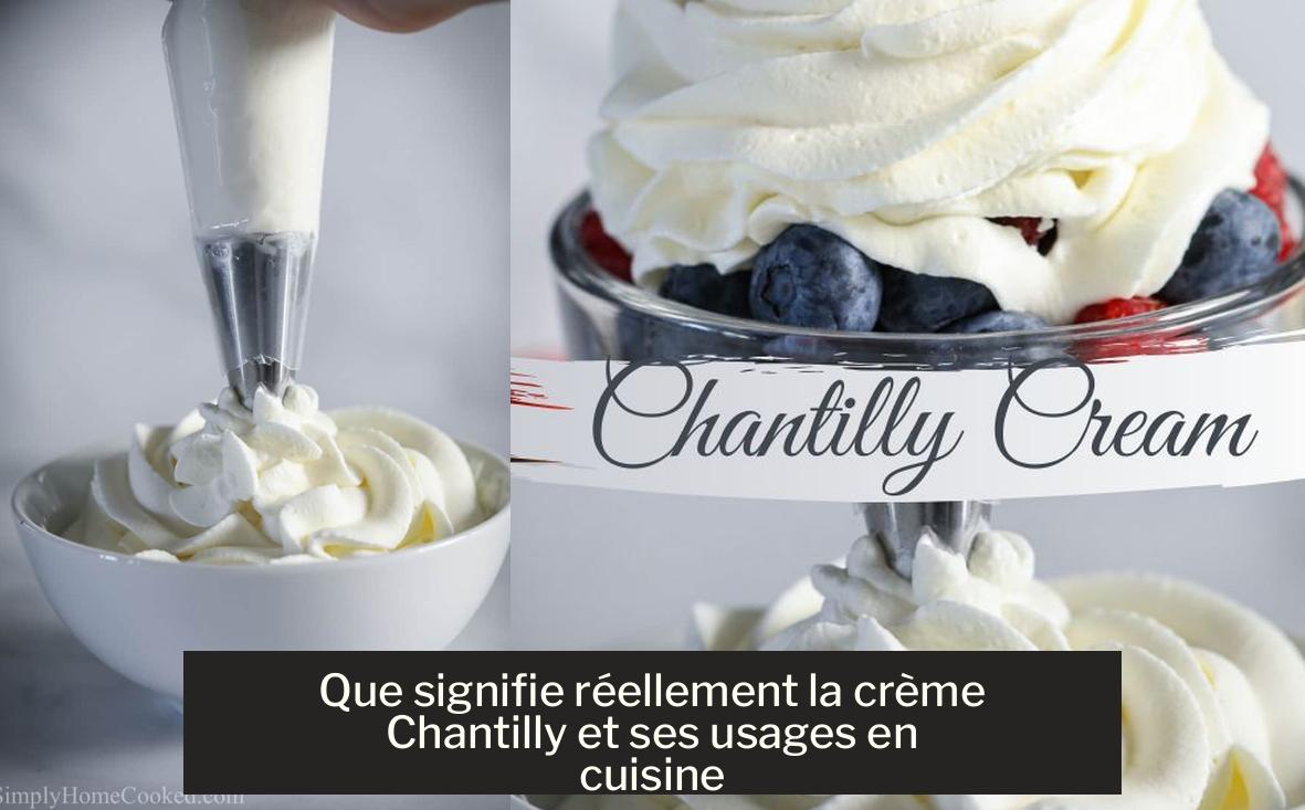 Que signifie réellement la crème Chantilly et ses usages en cuisine ...