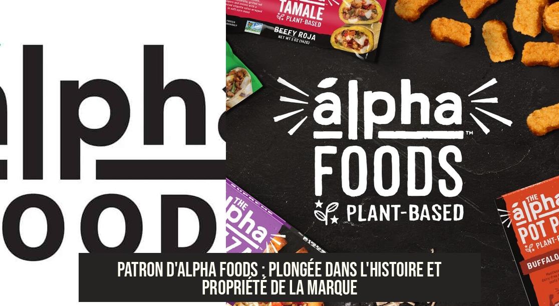 Patron d'Alpha Foods : Plongée dans l'Histoire et Propriété de la ...