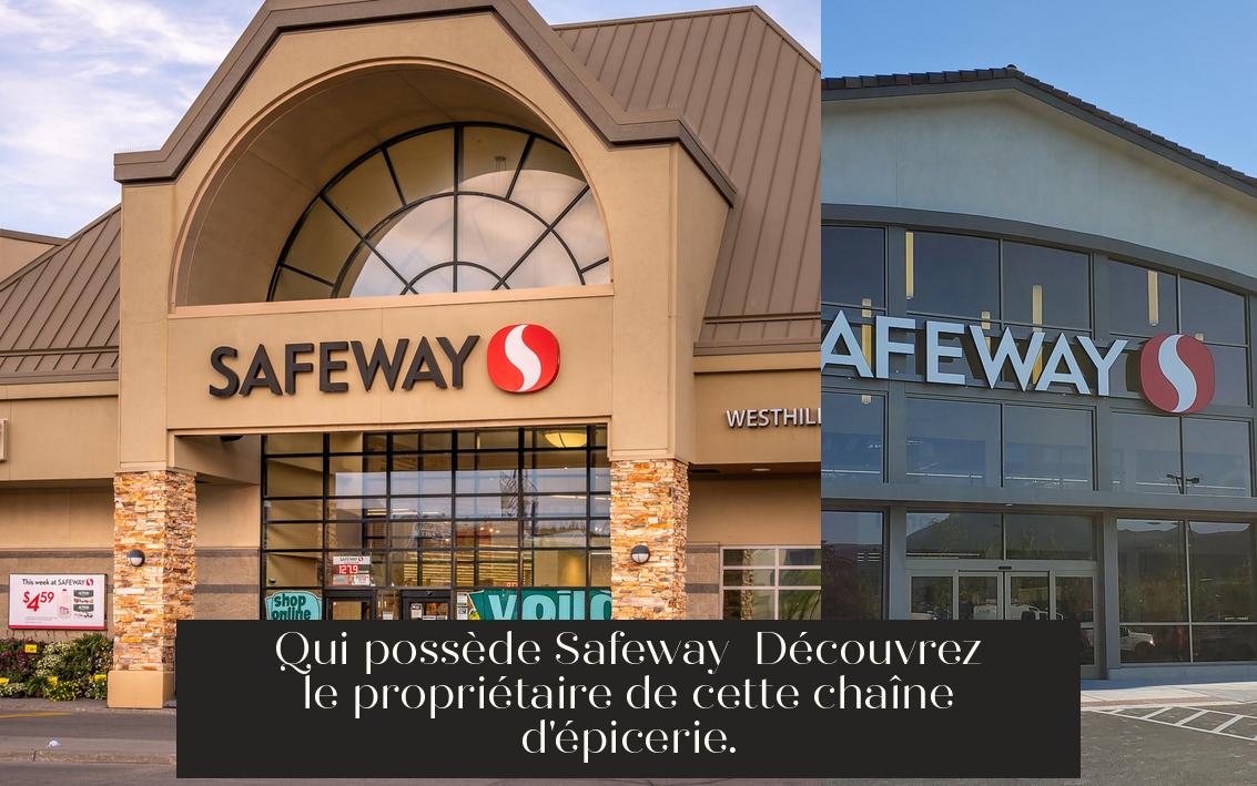 Qui possède Safeway ? Découvrez le propriétaire de cette chaîne d ...